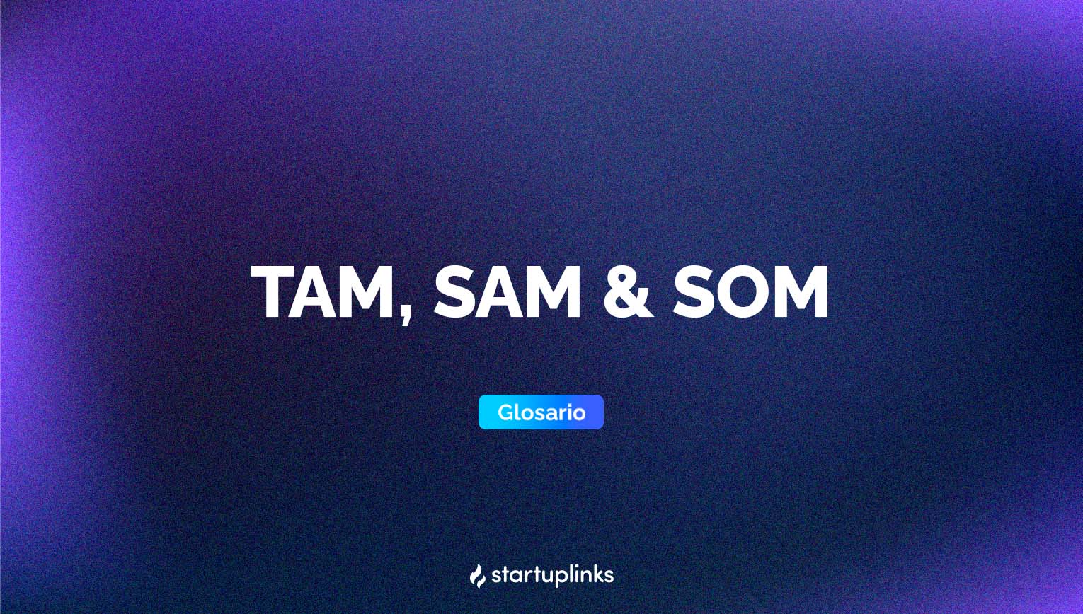 TAM, SAM y SOM | Glosario Startuplinks